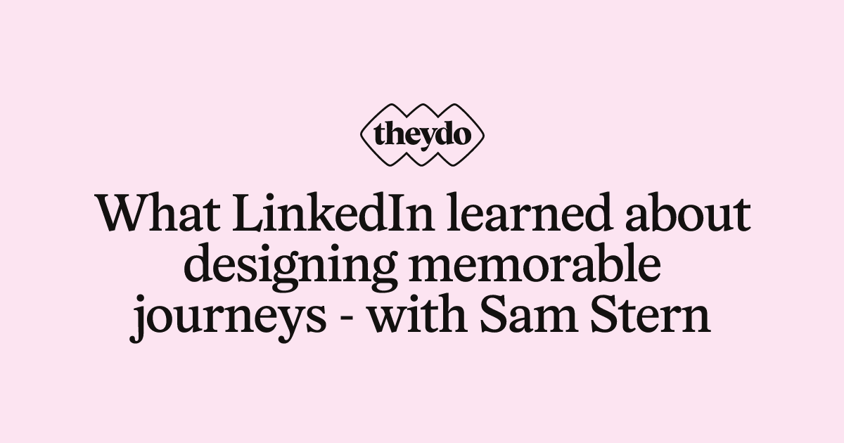 What LinkedIn learned about designing memorable journeys - with Sam Stern